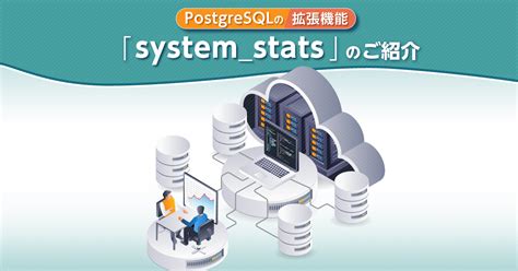 Postgresqlの拡張機能「systemstats」のご紹介 アシスト