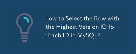 mysql中如何為每個id選擇版本id最高的行？ mysql教程 php中文網