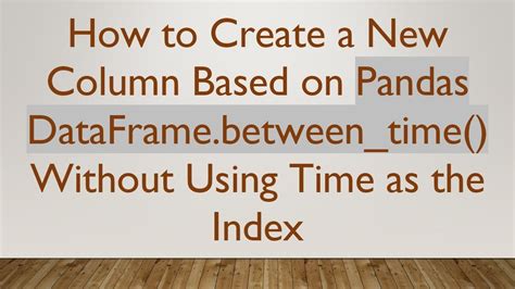 How To Create A New Column Based On Pandas Dataframebetweentime