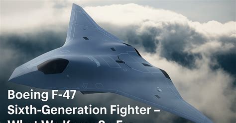 Boeing F 47 Sixth Generation Fighter What We Know So Far