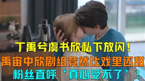 【丁禹兮x虞書欣】丁禹兮虞书欣私下放闪！‘禹宙中欣剧组竟然比戏里还甜，粉丝直呼‘真心受不了！ Youtube