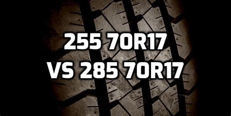 255 70r17 Vs 285 70r17 Tire Size Comparison Table