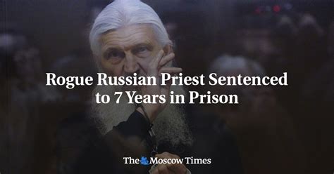 Rogue Russian Priest Sentenced To 7 Years In Prison The Moscow Times