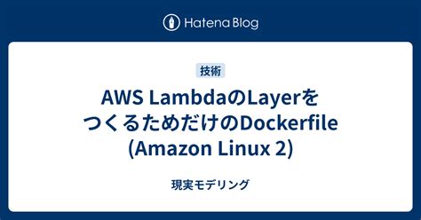 Aws Lambdaのlayerをつくるためだけのdockerfile Amazon Linux 2 現実モデリング