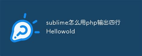 sublime怎麼用php輸出四行hellowold sublime php中文網