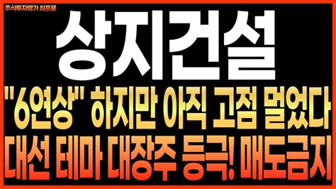 상지건설 주가 전망 6연상하지만 고점 아직 멀었다 대선 테마 대장주 등극 매도금지 최프로 Youtube