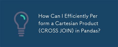 How Can I Efficiently Perform A Cartesian Product Cross Join In