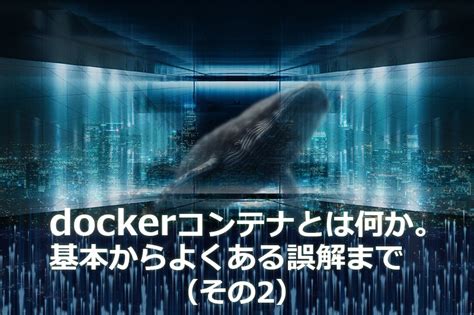 Dockerコンテナとは何か。基本からよくある誤解まで（その2） コラム クラウドソリューション｜サービス｜法人のお客さま｜ntt東日本