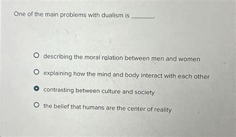Solved One of the main problems with dualism isdescribing | Chegg.com