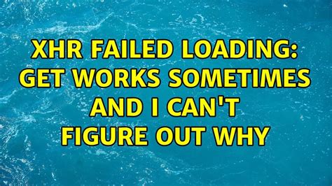 Xhr Failed Loading Get Works Sometimes And I Cant Figure Out Why