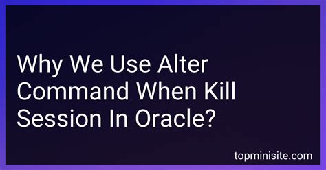 Why We Use Alter Command When Kill Session In Oracle In 2024