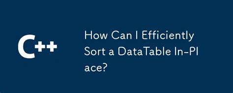 How Can I Efficiently Sort A Datatable In Place C Phpcn