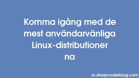 Komma Igång Med De Mest Användarvänliga Linux Distributionerna Sharp Coder Blog