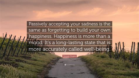 Deepak Chopra Quote “passively Accepting Your Sadness Is The Same As