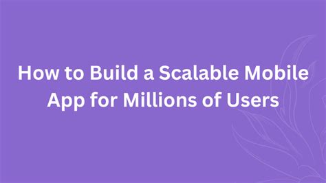 How To Build A Scalable Mobile App For Millions Of Users
