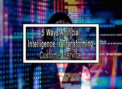 5 Ways Artificial Intelligence Is Transforming Customer Service