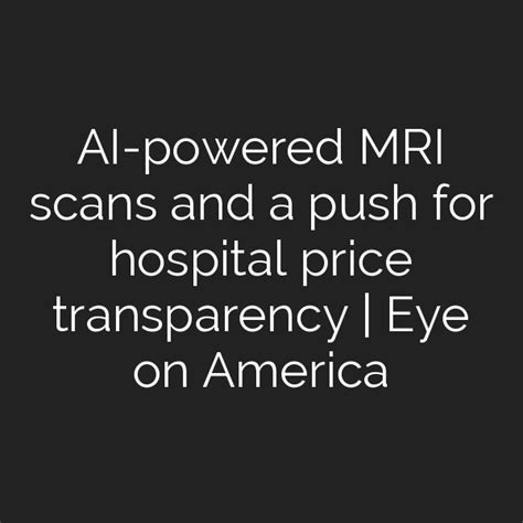 Ai Powered Mri Scans And A Push For Hospital Price Transparency Eye On America The Ai Report