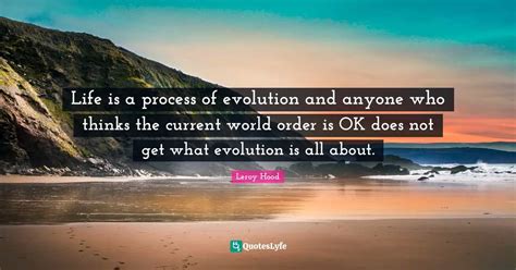 Life Is A Process Of Evolution And Anyone Who Thinks The Current World