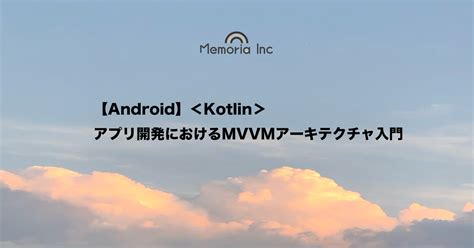 【android】＜kotlin＞アプリ開発におけるmvvmアーキテクチャ入門 株式会社メモリアインク