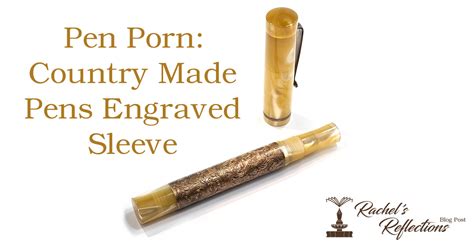 Pen Porn Engraved Sleeve Rachel S Reflections