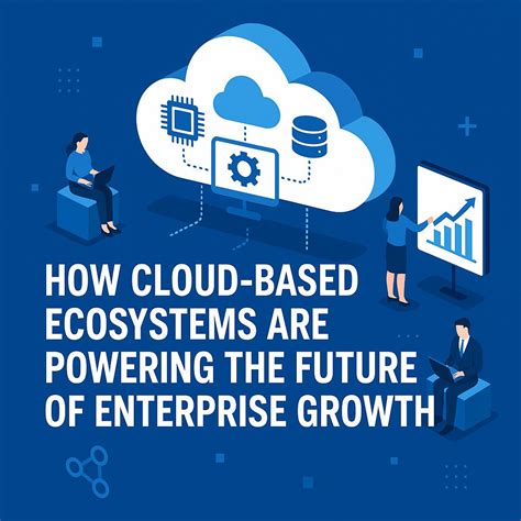How Cloud Based Ecosystems Are Powering The Future Of Enterprise Growth Ezeiatech