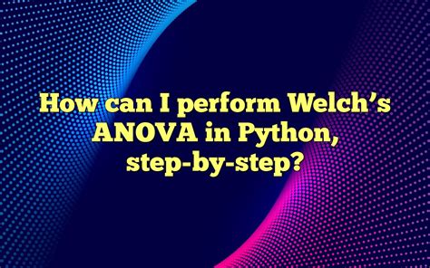 How Can I Perform Welchs Anova In Python Step By Step