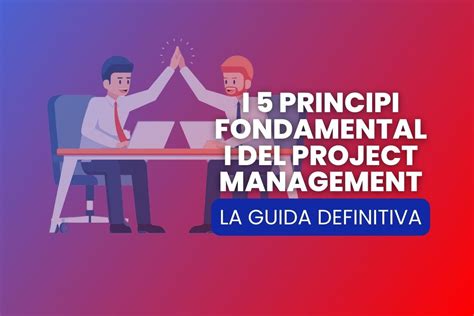 5 principi fondamentali del project management guida definitiva