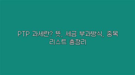 Ptp 과세란 뜻 세금 부과방식 종목 리스트 총정리 세상모든이야기