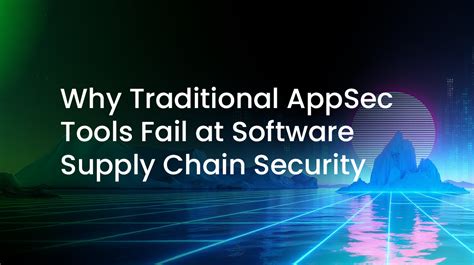 Why Traditional Appsec Tools Fail At Software Supply Chain Security