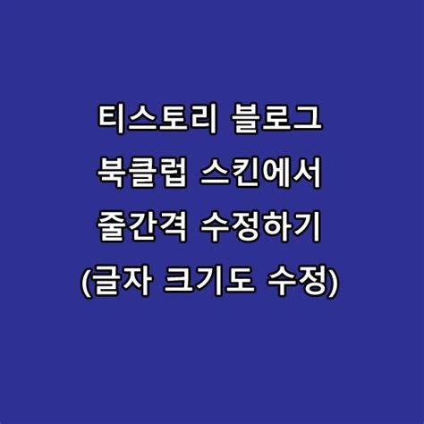 티스토리 Css 북클럽 스킨 블로그 줄간격 한번에 조정하기 티스토리 Css 북클럽 스킨 블로그 줄간격 한번에 조정하기