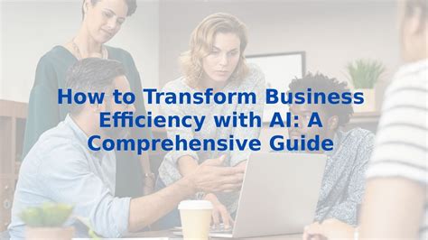 How to Transform Business Efficiency with AI: A Comprehensive Guide