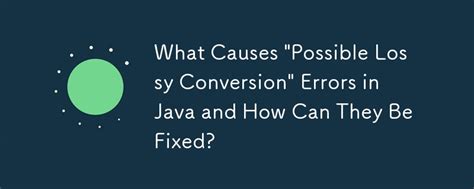是什麼導致 Java 中出現「可能有損轉換」錯誤以及如何修復它們？ Java教程 Php中文網