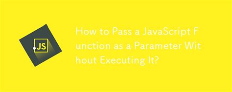 如何將 Javascript 函數作為參數傳遞而不執行它？ Js教程 Php中文網
