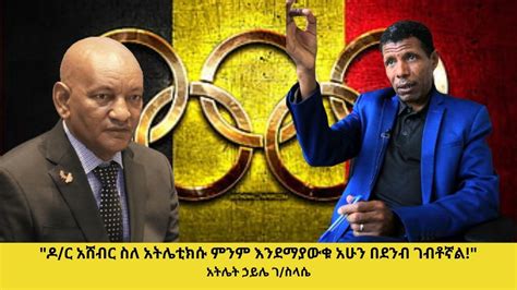 ዶር አሸብር ስለ አትሌቲክሱ ምንም እንደማያውቁ አሁን በደንብ ገብቶኛል አትሌት ኃይሌ ገስላሴ Youtube