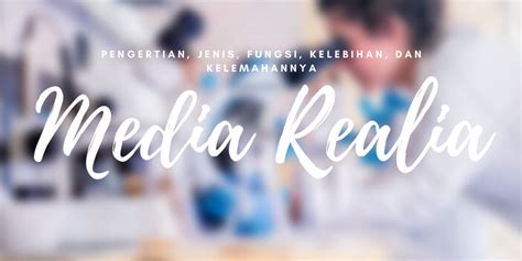 Media Realia Pengertian Jenis Fungsi Kelebihan Dan Kelemahannya