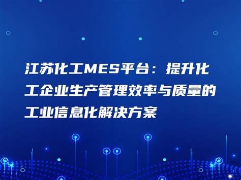 江苏化工mes平台：提升化工企业生产管理效率与质量的工业信息化解决方案 金智达软件