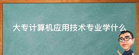 大专计算机应用技术专业学什么 业百科