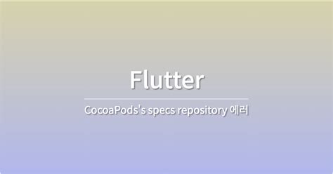 [flutter] cocoapods s specs repository is too out of date to satisfy