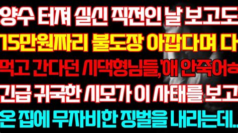 반전 실화사연 양수 터져 실신 직전인 날 보고도 15만원짜리 불도장 아깝다며 다먹고 간다던 형님들 긴급 귀국한 시모가 이 사태를 보고 온 집에 막대한 벌을 내리는데신청
