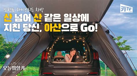 산 넘어 산 같은 일상에 지쳤다면 아산으로 Go 쏘렌토하이브리드 차박여행 I 오늘 뭐할캬 시즌2 차박도 식후경 2편
