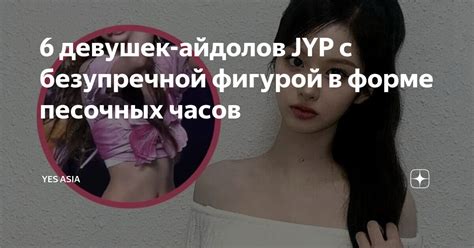 6 девушек айдолов Jyp с безупречной фигурой в форме песочных часов Yesasia Дзен