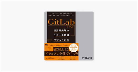 ‎apple Booksのgitlabに学ぶ 世界最先端のリモート組織のつくりかた ドキュメントの活用でオフィスなしでも最大の成果を出すグローバル企業のしくみ