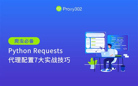 爬虫必备：python requests代理配置7大实战技巧 proxy302文章资讯