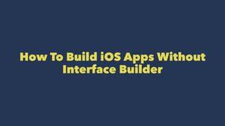 How To Build IOS Apps Without Interface Builder PPT
