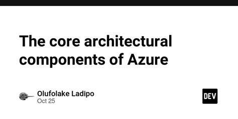 The Core Architectural Components Of Azure Dev Community