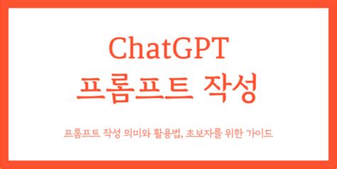 챗gptchatgpt 프롬프트 작성의미 활용법 초보자를 위한 가이드