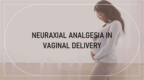 Neuraxial Analgesia In Vaginal Delivery A Key To Reducing Severe