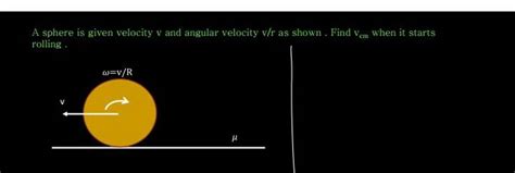 A Sphere Is Given Velocity V And Angular Velocity V R As Shown Find Vcm