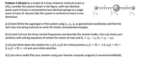 Problem 2 40 Pts As A Model Of A Linear Triatomic Molecule Such As Co2 Consider The System Shown