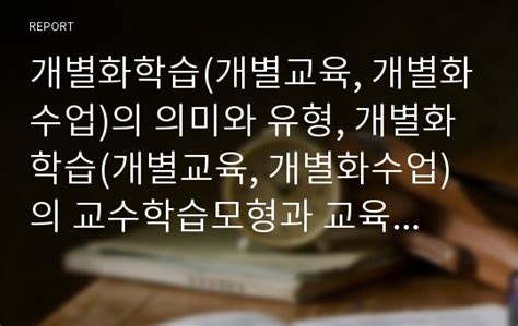 개별화학습개별교육 개별화수업의 의미와 유형 개별화학습개별교육 개별화수업의 교수학습모형과 교육프로그램 개별화학습개별교육 개별화수업 전략 개별화학습개별